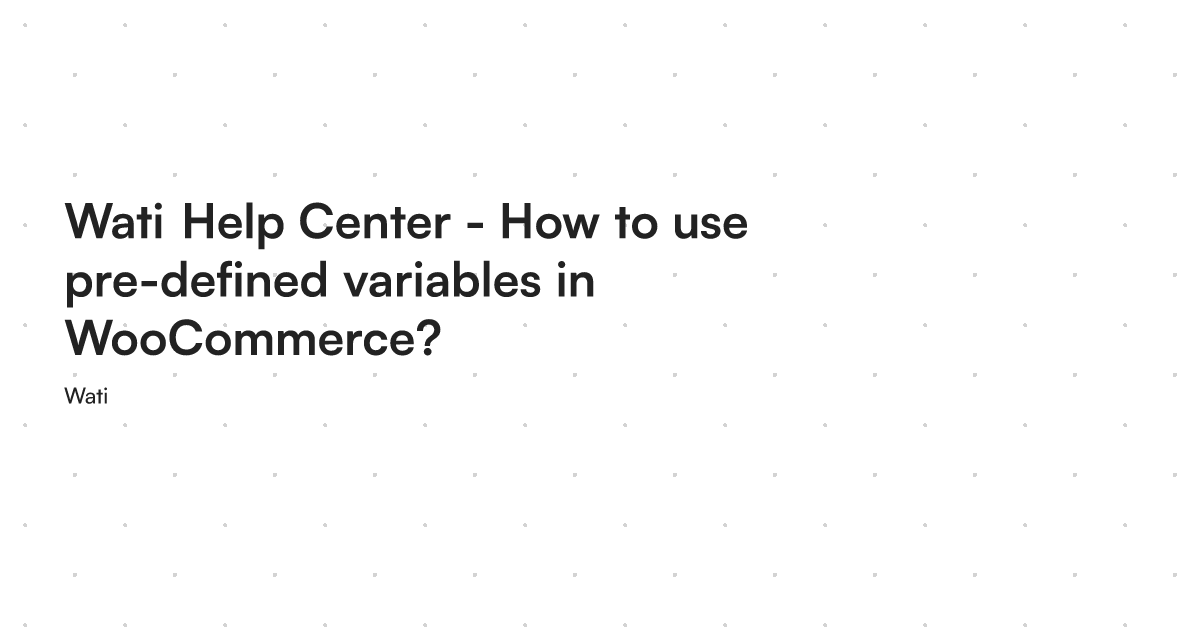 Wati Help Center - How to use pre-defined variables in WooCommerce? Wati Help Center - How to use pre-defined variables in WooCommerce?